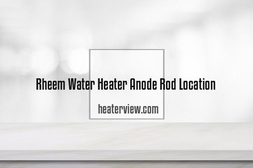 Rheem Water Heater Anode Rod Location: Easy DIY Guide 2024