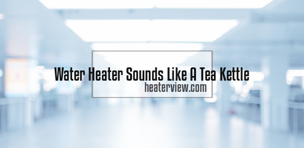Water Heater Sounds Like A Tea Kettle