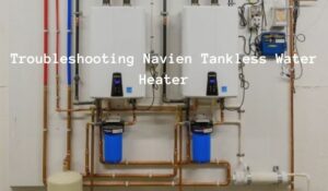 Troubleshooting Navien Tankless Water Heater: Expert Tips