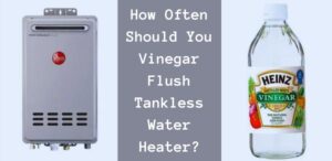 How Often Should You Vinegar Flush Tankless Water Heater? An Expert's Advice