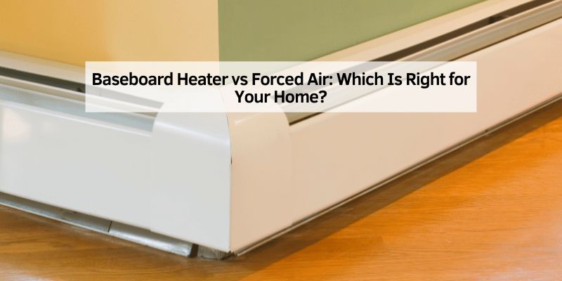 Baseboard Heater vs Forced Air: Which Is Right for Your Home?
