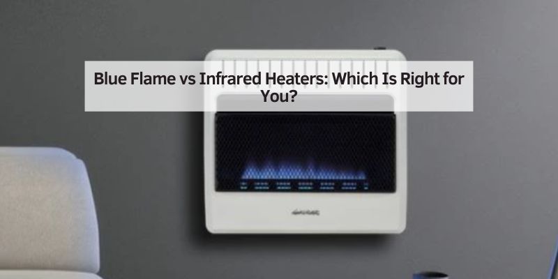 Blue Flame vs Infrared Heaters: Which Is Right for You?