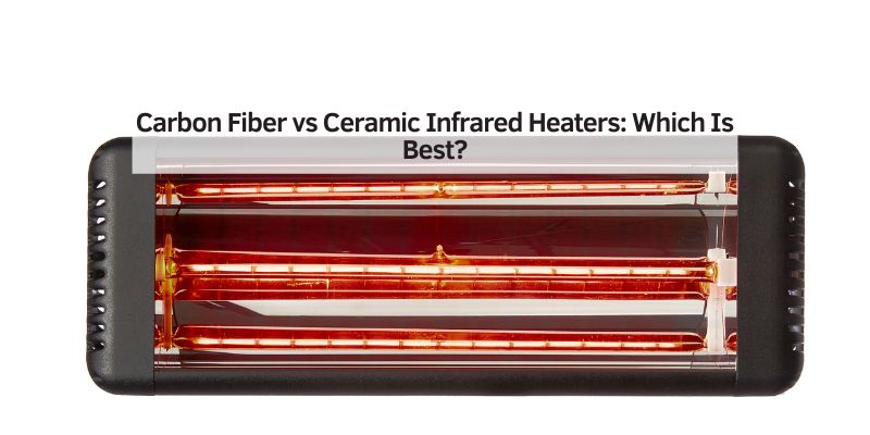 Carbon Fiber vs Ceramic Infrared Heaters: Which Is Best?