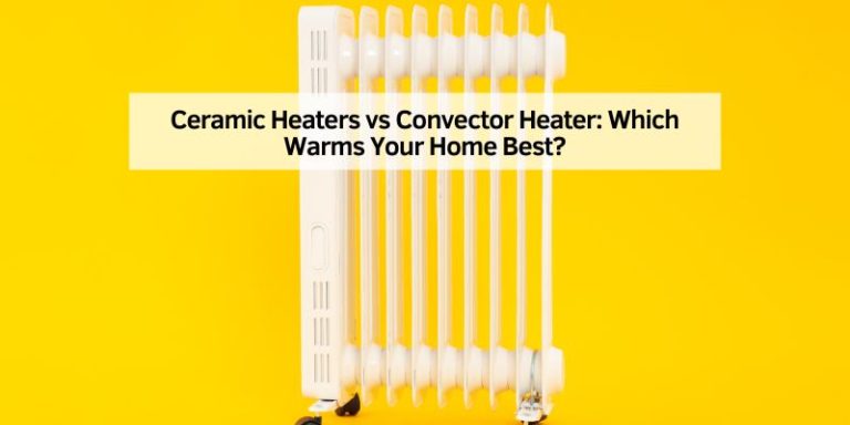 Ceramic Heaters vs Convector Heater: Which Warms Your Home Best?