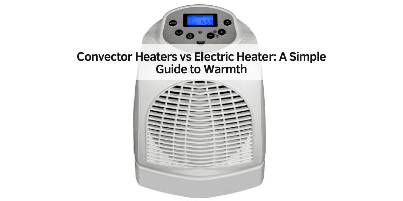 Convector Heaters vs Electric Heater: A Simple Guide to Warmth