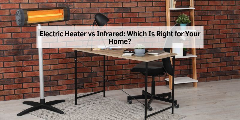 Electric Heater vs Infrared: Which Is Right for Your Home?