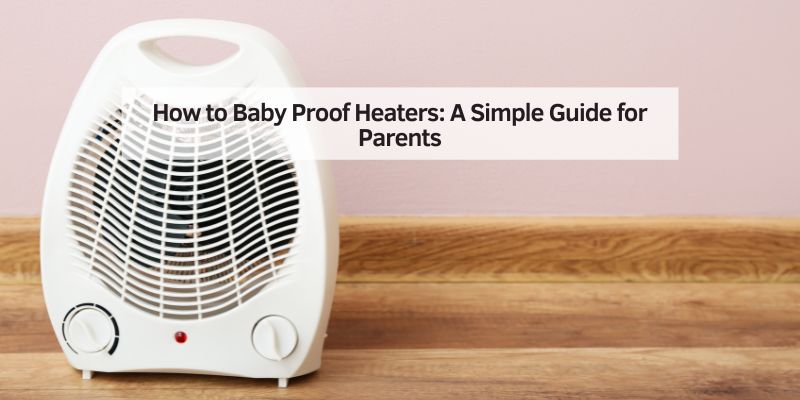 How to Baby Proof Heaters: A Simple Guide for Parents